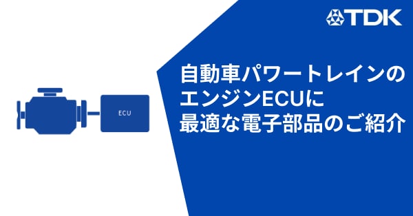 エンジンECU | パワートレイン | 自動車 | アプリケーションガイド | TDK プロダクトセンター