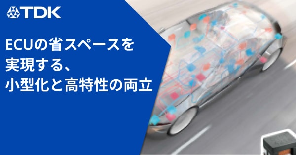 ECUの省スペースを実現する、小型化と高特性の両立 | アプリケーションノート | テックライブラリー| TDK プロダクトセンター